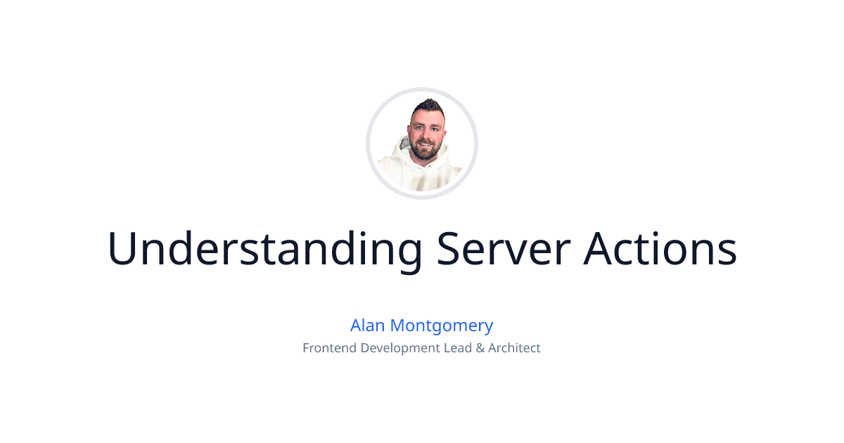 Understanding Server Actions | Alan Montgomery | Frontend Development Lead & Architect